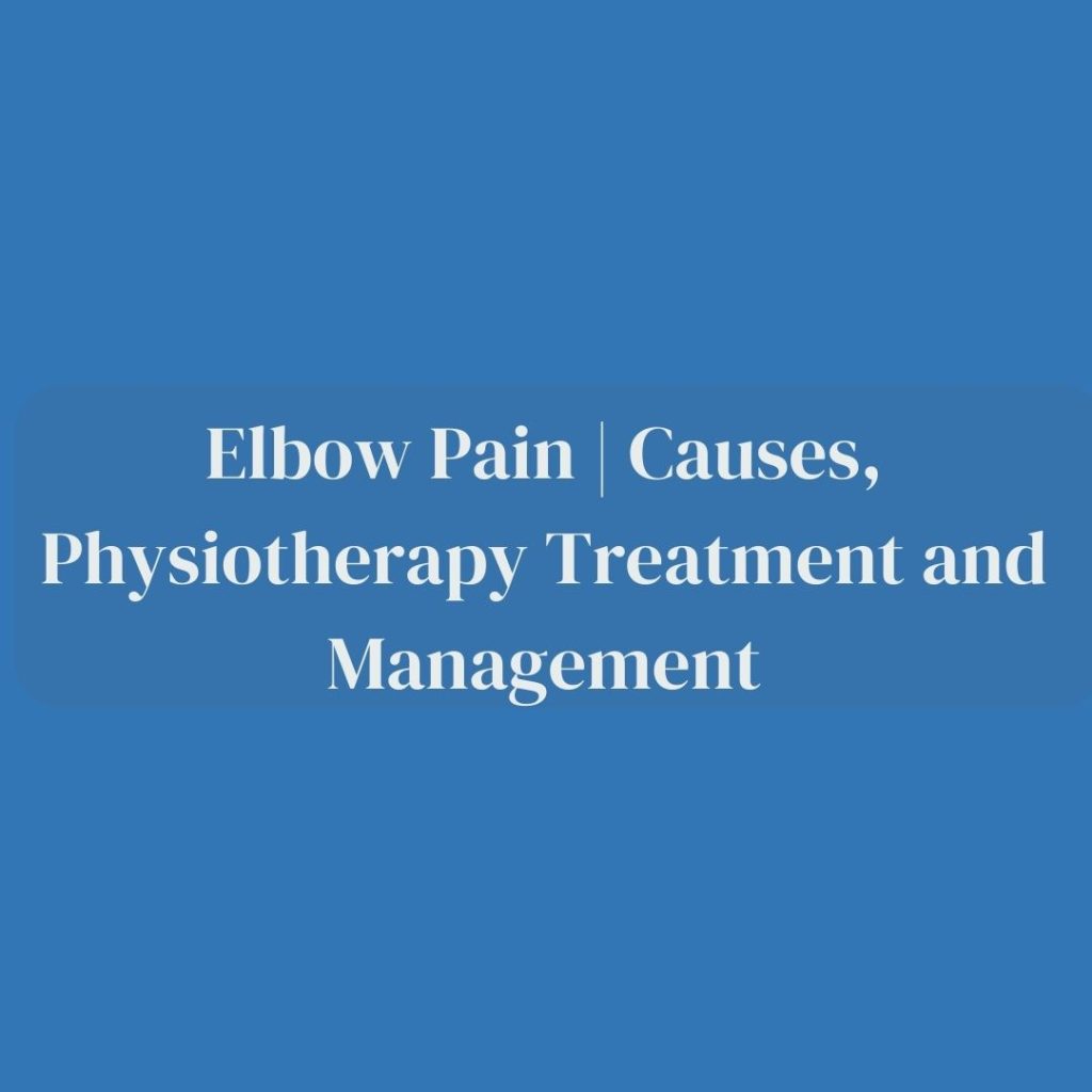 Elbow Pain | Causes, Physiotherapy Treatment and Management